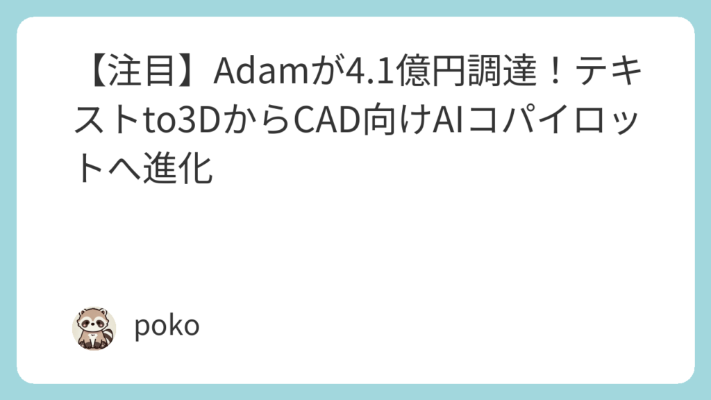 【注目】Adamが4.1億円調達！テキストto3DからCAD向けAIコパイロットへ進化