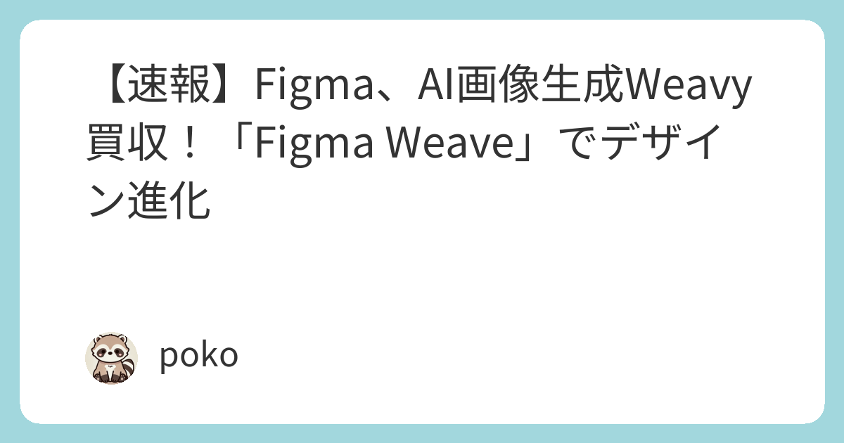 【速報】Figma、AI画像生成Weavy買収！「Figma Weave」でデザイン進化