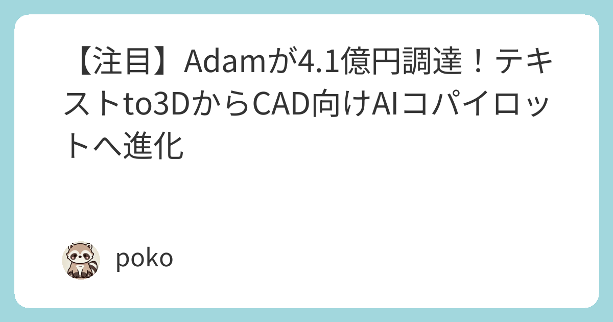 【注目】Adamが4.1億円調達！テキストto3DからCAD向けAIコパイロットへ進化